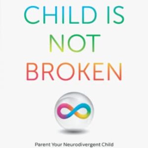 YOUR CHILD IS NOT BROKEN: Parent Your Neurodivergent Child Without Losing Your Marbles