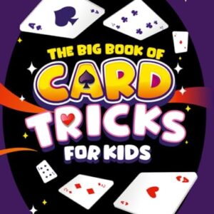 The Big Book of Card Tricks for Kids: Amazing Card Magic With Easy Step-By-Step Instructions to Astonish Friends and Family! (Magic Tricks for Kids)