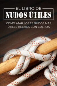 el libro de nudos Útiles: cómo atar los 25 nudos más Útiles hechos con cuerda (escape, evasión y supervivencia) (spanish edition)