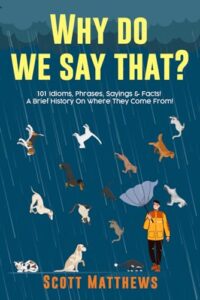 why do we say that? 101 idioms, phrases, sayings & facts! a brief history on where they come from!