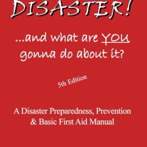 IT'S A DISASTER! ...and what are YOU gonna do about it?: A Disaster Preparedness, Prevention and Basic First Aid Manual