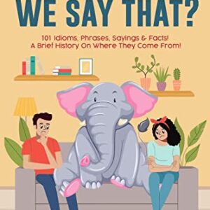 Why Do We Say That? 101 Idioms, Phrases, Sayings & Facts! A Brief History On Where They Come From!