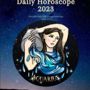 Aquarius Daily Horoscope 2023: Decode Your Life Using Astrology (Daily Horoscopes 2023)