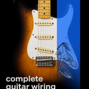 Complete Guitar Wiring: Everything you need to understand, modify, and troubleshoot your guitar's wiring