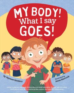 my body! what i say goes!: a book to empower and teach children about personal body safety, feelings, safe and unsafe touch, private parts, secrets and surprises, consent, and respectful relationships