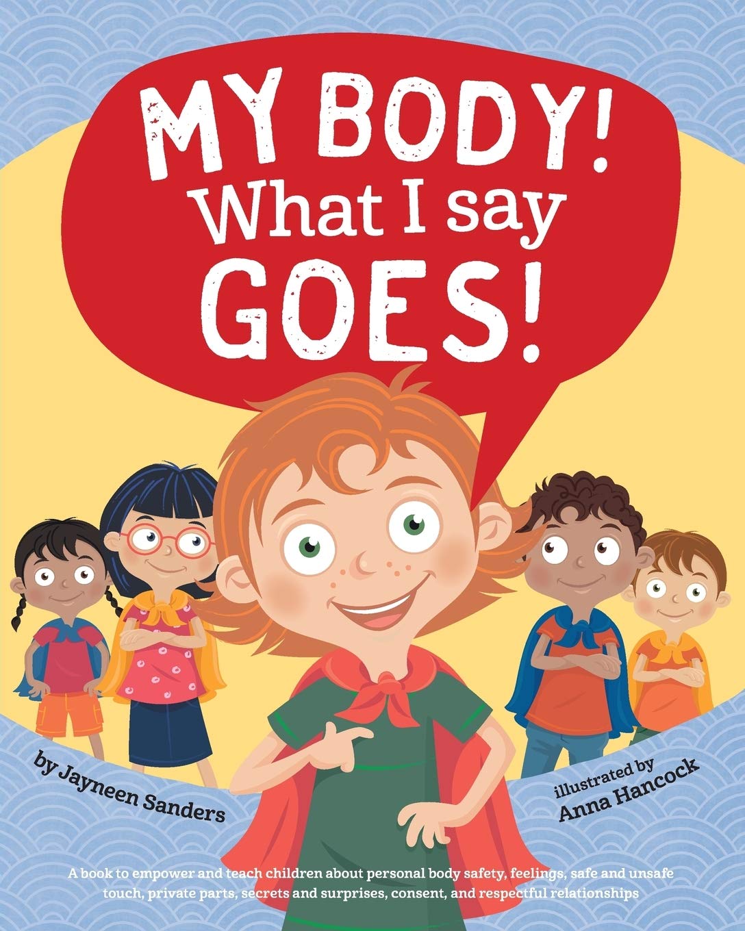 My Body! What I Say Goes!: A book to empower and teach children about personal body safety, feelings, safe and unsafe touch, private parts, secrets and surprises, consent, and respectful relationships