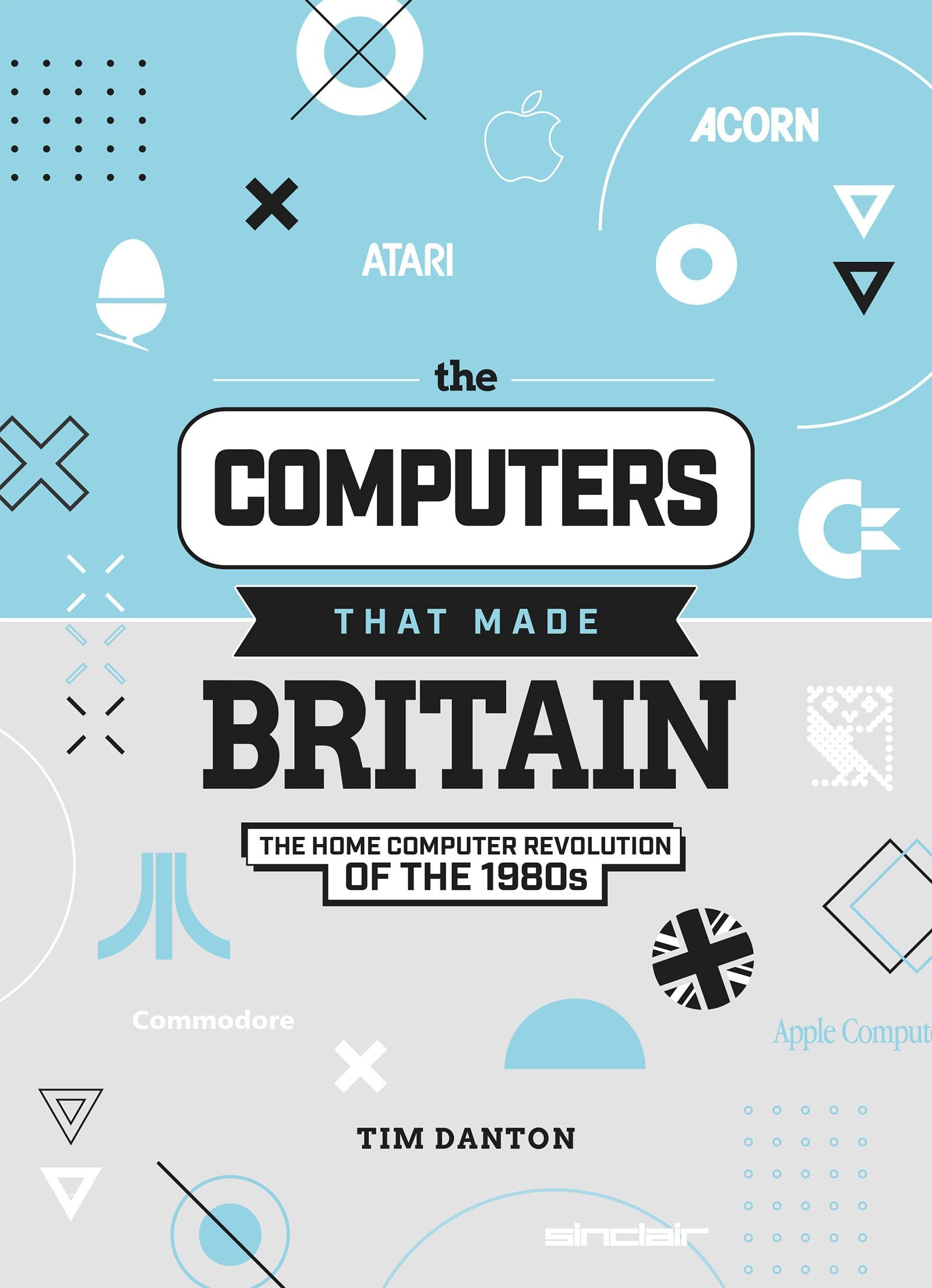 The Computers That Made Britain: The Home Computer Revolution of the 1980s