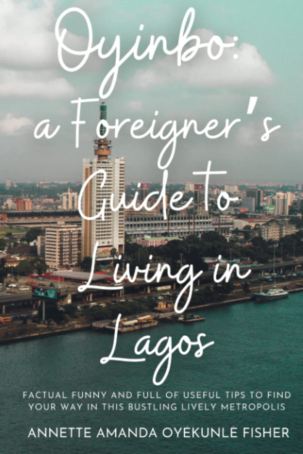 Oyinbo: a Foreigner's Guide to Living in Lagos: Factual funny and full of useful tips to find your way in this bustling lively metropolis