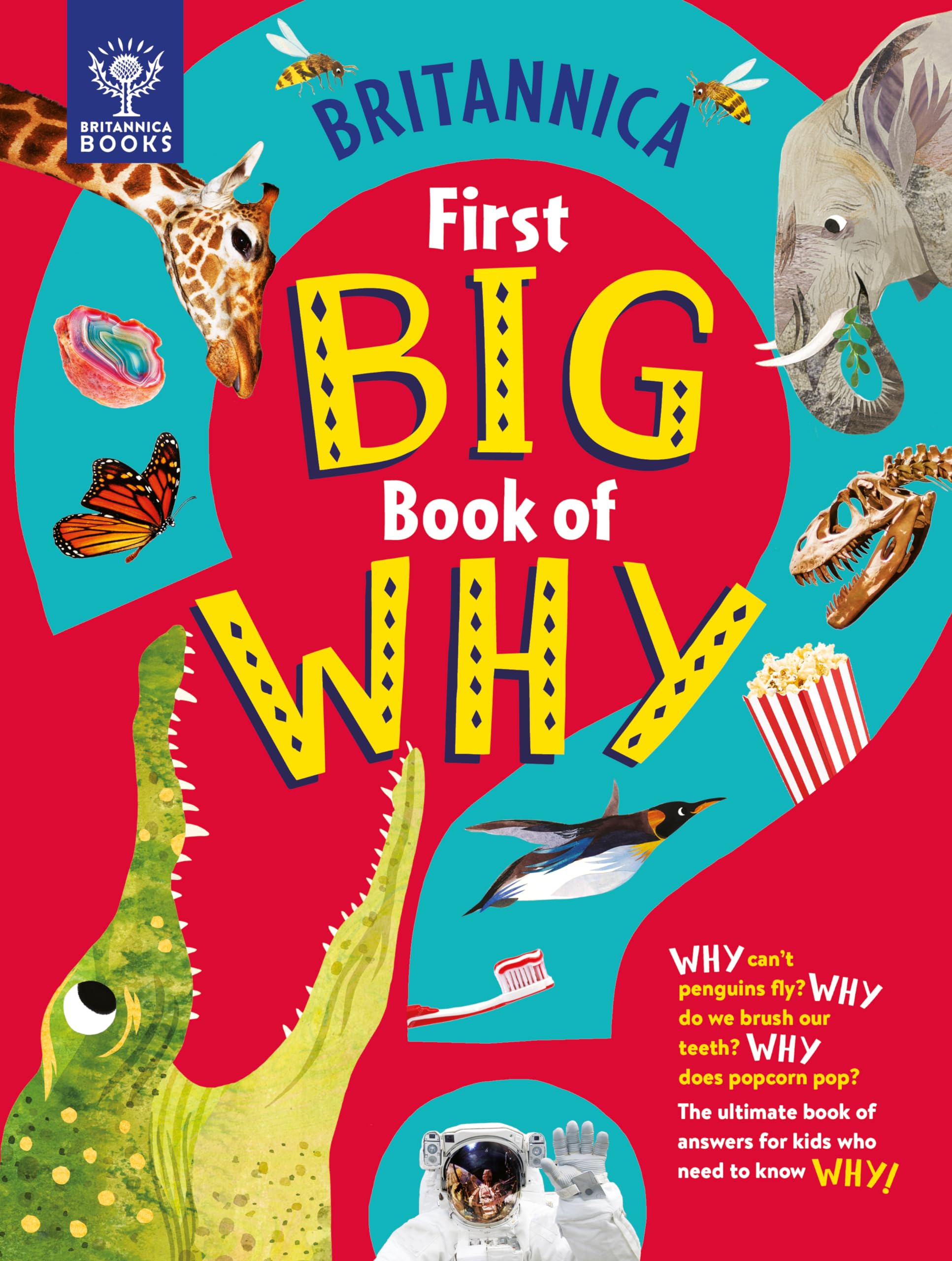 Britannica's First Big Book of Why: Why can't penguins fly? Why do we brush our teeth? Why does popcorn pop? The ultimate book of answers for kids who need to know WHY!