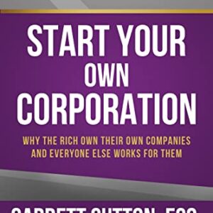 Start Your Own Corporation: Why the Rich Own Their Own Companies and Everyone Else Works for Them