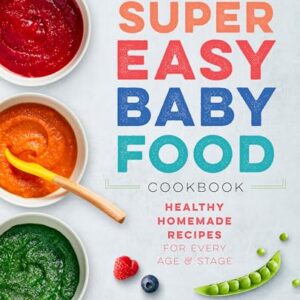 Super Easy Baby Food Cookbook: Healthy Homemade Recipes for Every Age and Stage