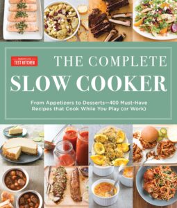 the complete slow cooker: from appetizers to desserts - 400 must-have recipes that cook while you play (or work) (the complete atk cookbook series)