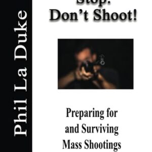 Stop. Don't Shoot!: Preparing for and Surviving Mass Shootings and Rampage Attacks