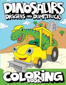 dinosaurs, diggers, and dump trucks coloring book: dinosaur construction fun for kids & toddlers ages 2-8 (dinosaur coloring adventures)