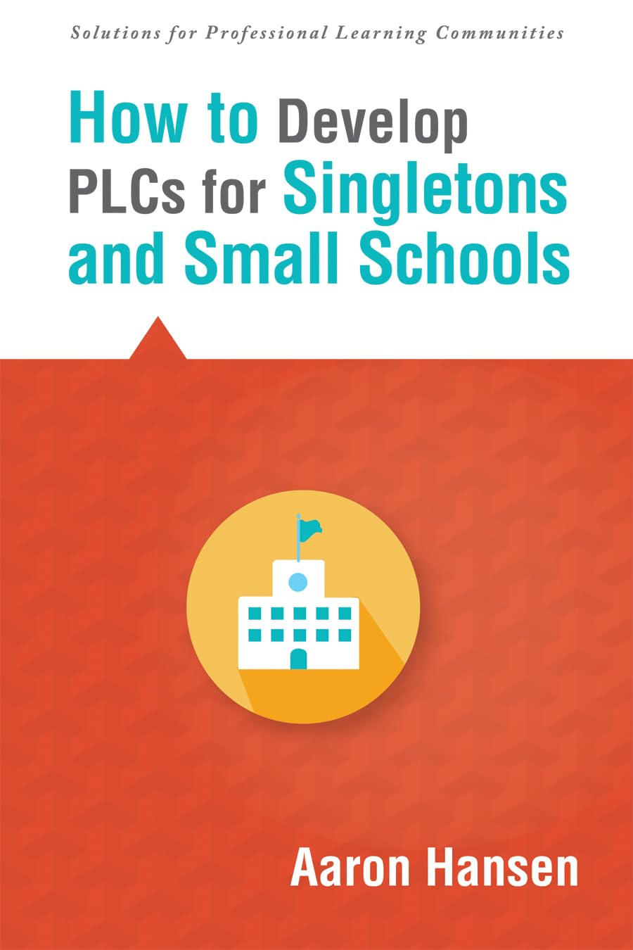 How to Develop PLCs for Singletons and Small Schools (Creating Vertical, Virtual, and Interdisciplinary Teams to Eliminate Teacher Isolation) (Solutions)