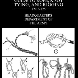 U.S. Army's Guide to Rope, Knot Tying, and Rigging: FM 5-125