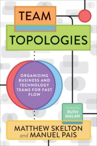 team topologies: organizing business and technology teams for fast flow