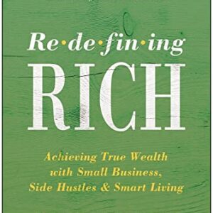 Redefining Rich: Achieving True Wealth with Small Business, Side Hustles, and Smart Living