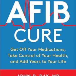 The AFib Cure: Get Off Your Medications, Take Control of Your Health, and Add Years to Your Life