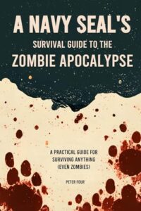 a navy seal’s guide to the zombie apocalypse: a practical guide for surviving anything (even zombies)