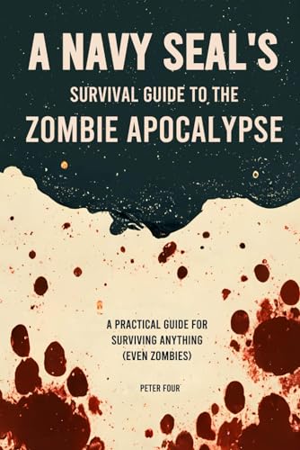 A Navy SEAL’s Guide to the Zombie Apocalypse: A Practical Guide for Surviving Anything (even zombies)