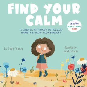 find your calm: a mindful approach to relieve anxiety and grow your bravery (growing heart & minds)