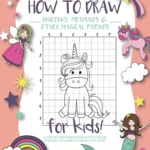 How to Draw Unicorns, Mermaids and Other Magical Friends: A Step-by-Step Drawing and Activity Book for Kids to Learn to Draw Cute Stuff