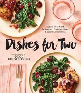 good housekeeping dishes for two: 125 easy small-batch recipes for weeknight meals & special celebrations