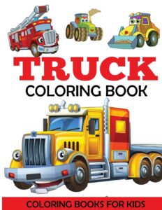 truck coloring book: kids coloring book with monster trucks, fire trucks, dump trucks, garbage trucks, and more. for toddlers, preschoolers, ages 2-4, ages 4-8