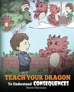 teach your dragon to understand consequences: a dragon book to teach children about choices and consequences. a cute children story to teach kids how to make good choices. (my dragon books)