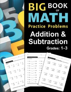 big book of math practice problems addition and subtraction: single digit facts / drills, double digits, triple digits, arithmetic with & without regrouping, grades 1-3