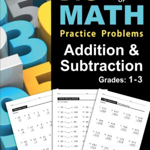 Big Book of Math Practice Problems Addition and Subtraction: Single Digit Facts / Drills, Double Digits, Triple Digits, Arithmetic With & Without Regrouping, Grades 1-3