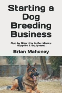 starting a dog breeding business: step by step how to get money, supplies & equipment