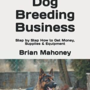 Starting a Dog Breeding Business: Step by Step How to Get Money, Supplies & Equipment