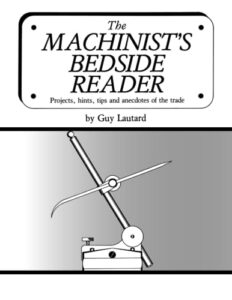 the machinist's bedside reader: projects, hints, tips and anecdotes of the trade (the machinist's bedside readers)