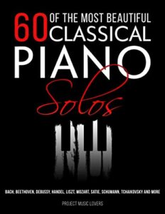 60 of the most beautiful classical piano solos: bach, beethoven, debussy, handel, liszt, mozart, satie, schumann, tchaikovsky and more (music masterpieces)