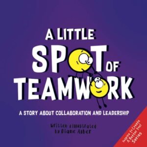 a little spot of teamwork: a story about collaboration and leadership (inspire to create a better you!)