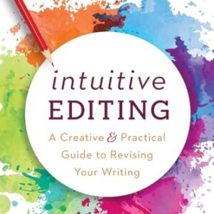 Intuitive Editing: A Creative and Practical Guide to Revising Your Writing