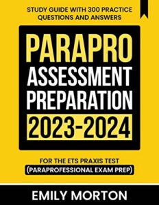 parapro assessment preparation 2023-2024: study guide with 300 practice questions and answers for the ets praxis test (paraprofessional exam prep)