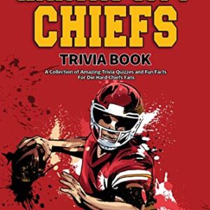 The Ultimate Kansas City Chiefs Trivia Book: A Collection of Amazing Trivia Quizzes and Fun Facts for Die-Hard Chiefs Fans!