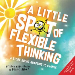 a little spot of flexible thinking: a story about adapting to change (inspire to create a better you!)