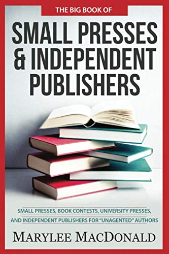 The Big Book of Small Presses and Independent Publishers: Small Presses, book contests, university presses, and independent publishers for unagented authors