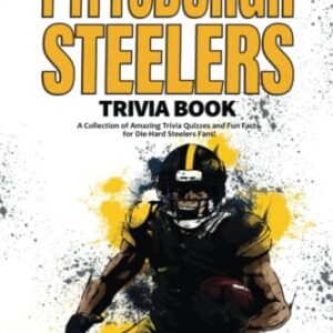 The Ultimate Pittsburgh Steelers Trivia Book: A Collection of Amazing Trivia Quizzes and Fun Facts for Die-Hard Steelers Fans!