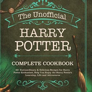 The Unofficial Harry Potter Complete Cookbook: 60+ Extraordinary & Delicious Recipes for Harry Potter Enthusiast, Help You Enjoy the Harry Potter's Learning, Life and Adventures