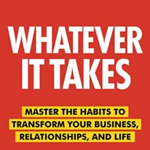 Whatever It Takes: Master the Habits to Transform Your Business, Relationships, and Life