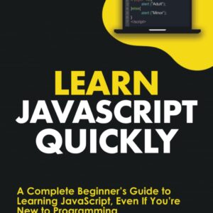 Learn JavaScript Quickly: A Complete Beginner’s Guide to Learning JavaScript, Even If You’re New to Programming (Crash Course With Hands-On Project)