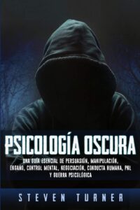 psicología oscura: una guía esencial de persuasión, manipulación, engaño, control mental, negociación, conducta humana, pnl y guerra psicológica (spanish edition)