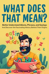 what does that mean?: better understand idioms, phrases, and sayings | and discover the fascinating history behind their origins