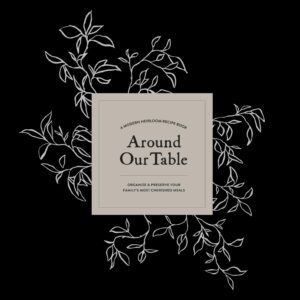 around our table: a modern heirloom recipe book to organize and preserve your family's most cherished meals (heirloom story books and guided journals)