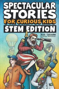 spectacular stories for curious kids stem edition: fascinating tales from science, technology, engineering, & mathematics to inspire & amaze young readers